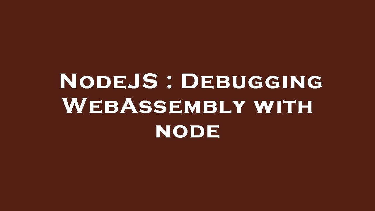 NodeJS : Debugging WebAssembly with node