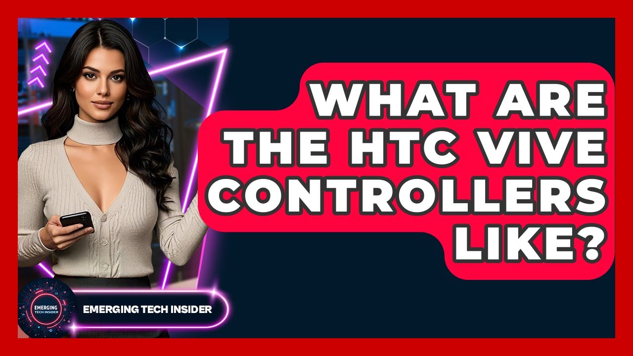 What Are The HTC Vive Controllers Like? - Emerging Tech Insider
