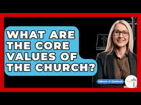 What Are The Core Values Of The Church? - Followers Of Christianity