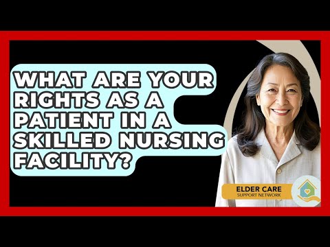 What Are Your Rights As A Patient In A Skilled Nursing Facility? - Elder Care Support Network