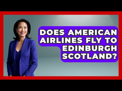 Does American Airlines Fly To Edinburgh Scotland? - Western Europe Explorer