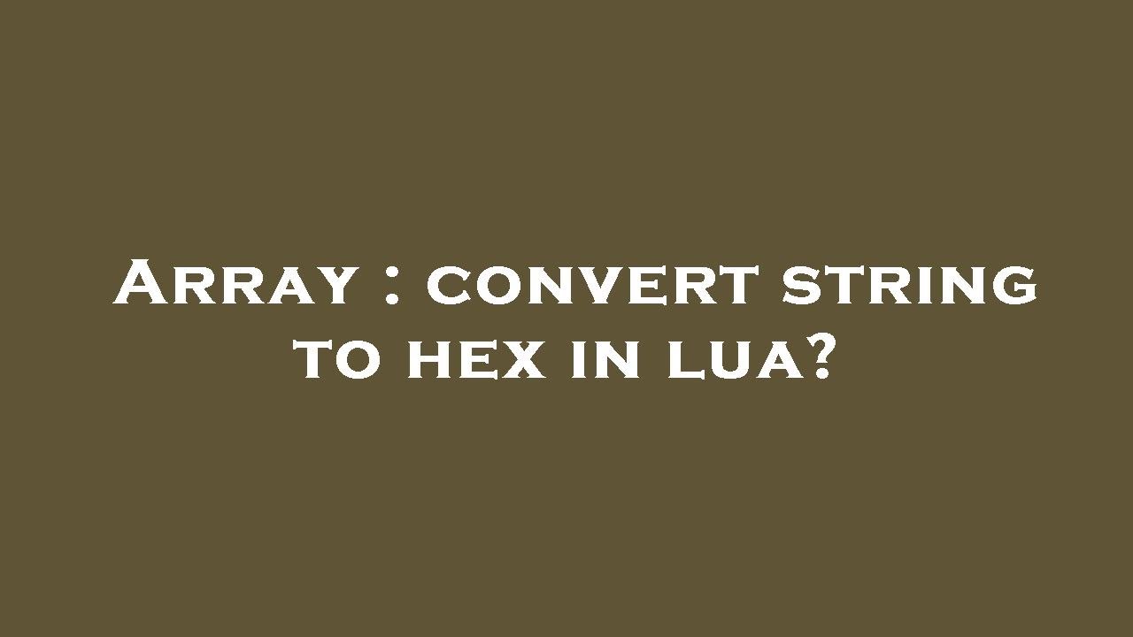 Array : convert string to hex in lua?