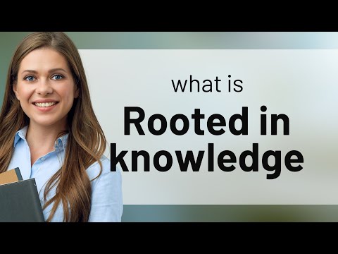 Unveiling the Meaning of "Rooted in Knowledge"