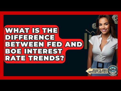 What Is the Difference Between Fed and BoE Interest Rate Trends? | AssetsandOpportunity News
