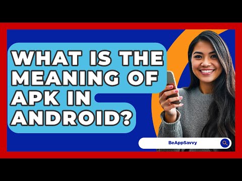 What Is The Meaning Of APK In Android? - Be App Savvy