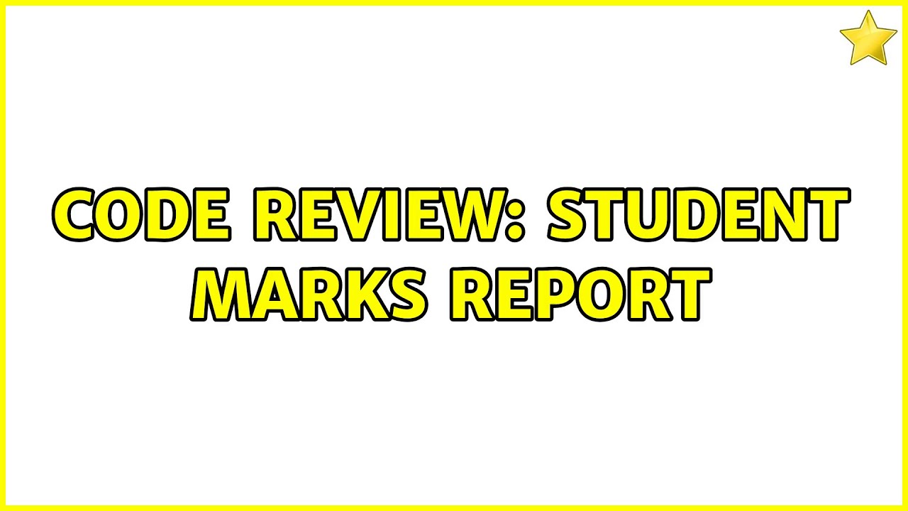 Code Review: Student marks report (2 Solutions!!)