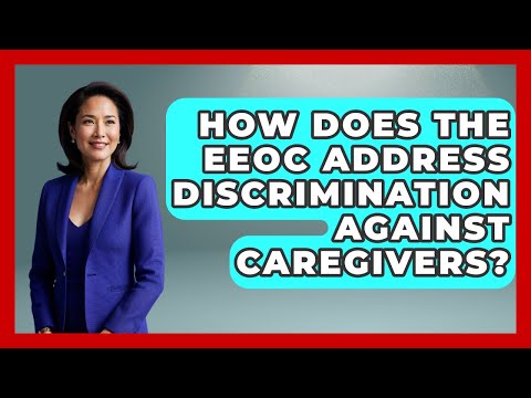 How Does The EEOC Address Discrimination Against Caregivers? - Your Civil Rights Guide