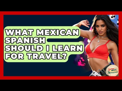What Mexican Spanish Should I Learn For Travel? - Latin Music Revolution
