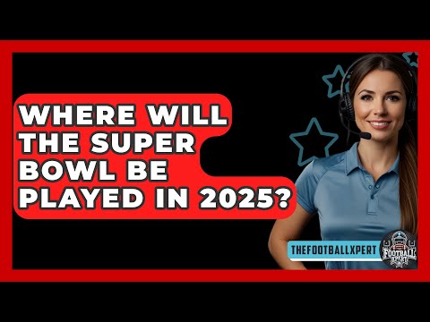 Where Will The Super Bowl Be Played In 2025? - The Football Xpert