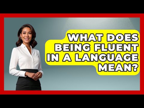 What Does Being Fluent In A Language Mean? - The Language Library
