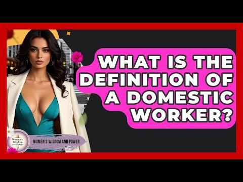 What Is The Definition Of A Domestic Worker? - Womens Wisdom and Power