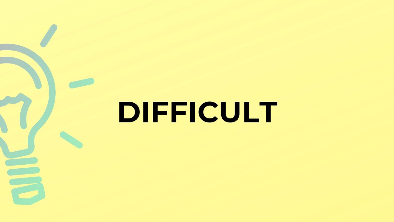 What is the meaning of the word DIFFICULT?