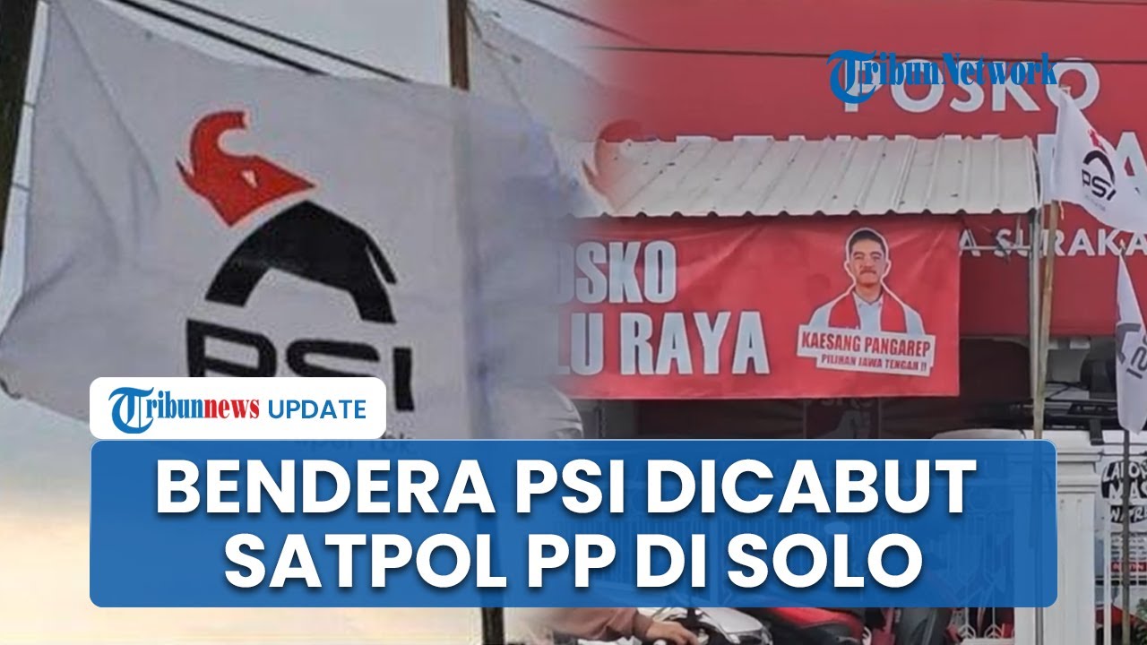 Ratusan Bendera PSI dengan Logo Baru Dicabut Satpol PP, Sebut Langgar ...