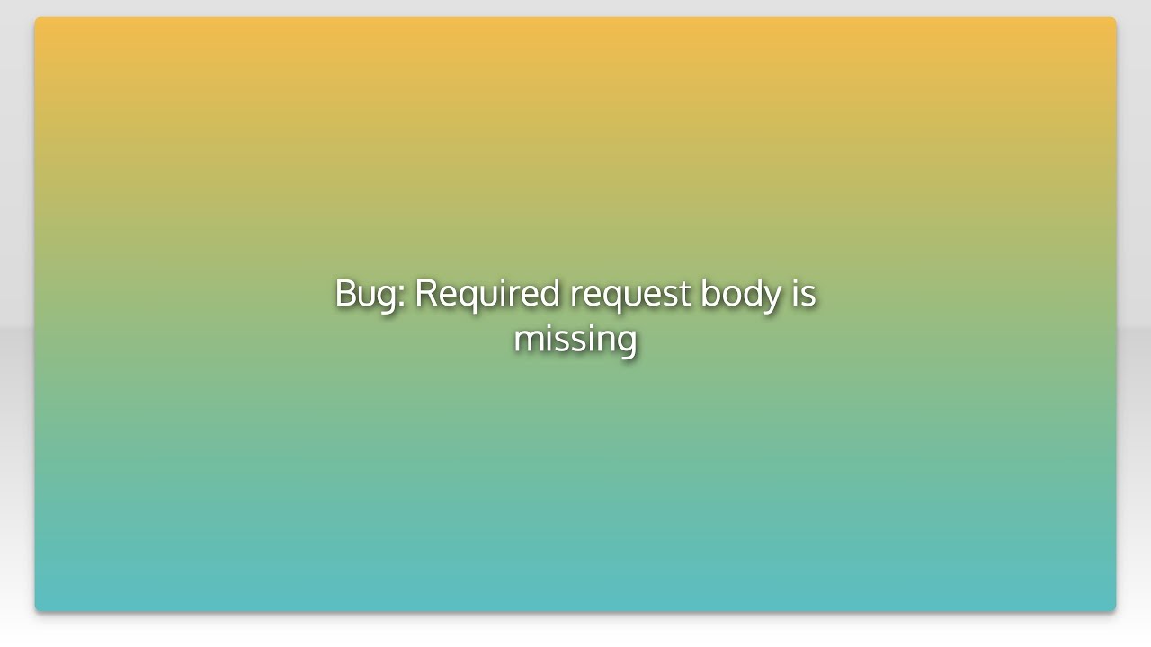 Bug: Required request body is missing