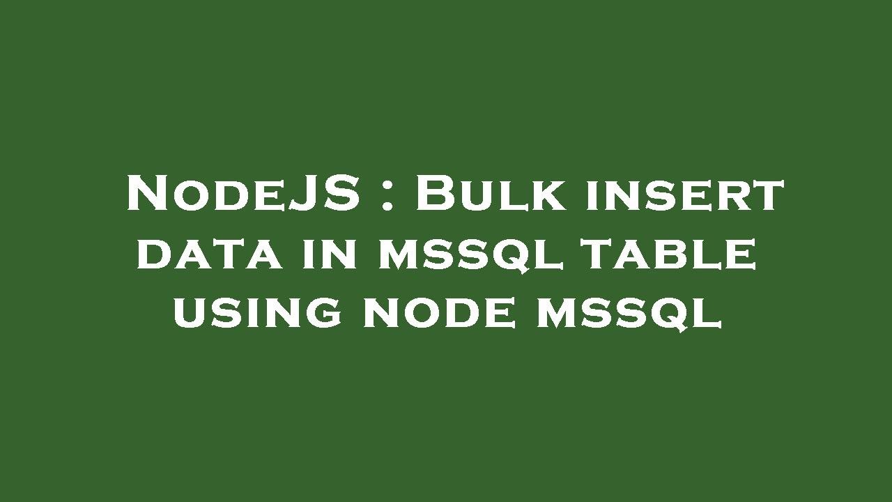 NodeJS : Bulk insert data in mssql table using node mssql
