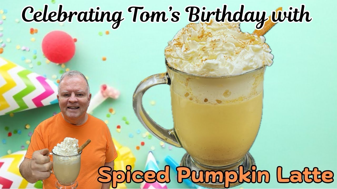 Spiced Pumpkin Latte - A Wonderful Way to Warm Your Day - Help Celebrate Tom’s Birthday 