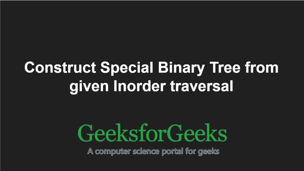 Construct Special Binary Tree from given Inorder traversal | GeeksforGeeks