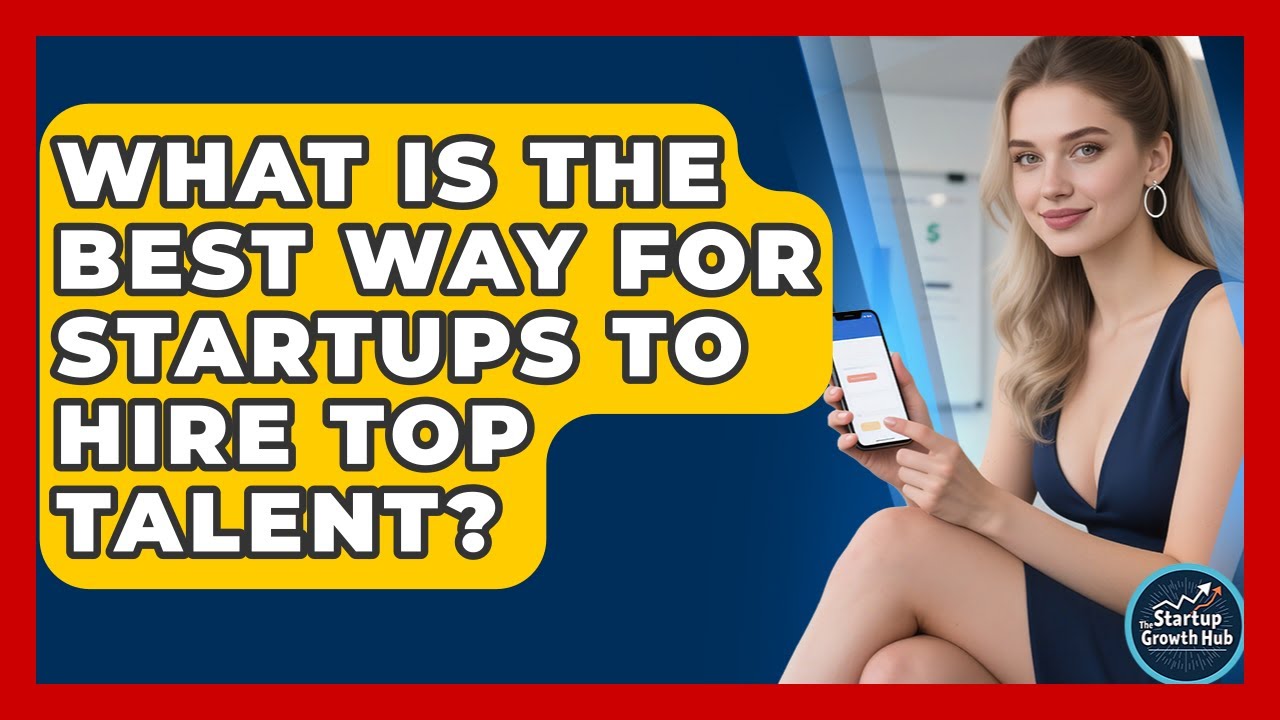 What Is The Best Way For Startups To Hire Top Talent? - The Startup Growth Hub