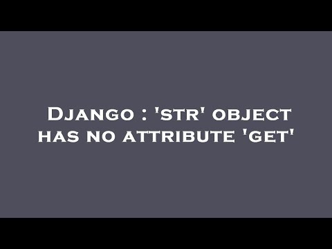Django : 'str' object has no attribute 'get'