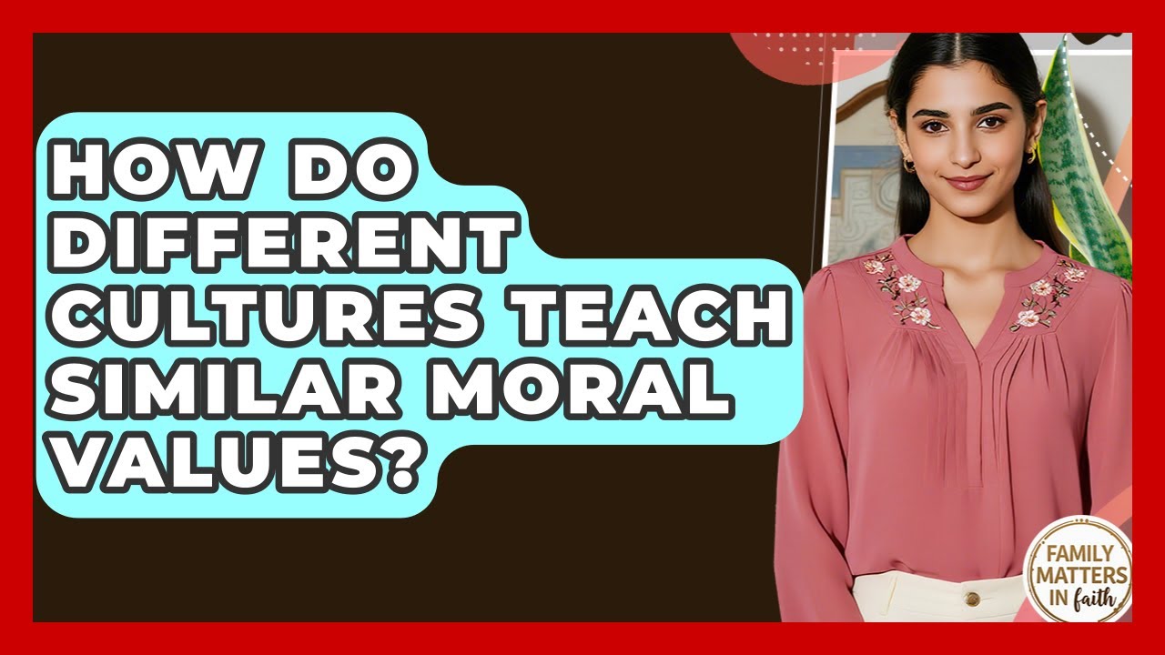 How Do Different Cultures Teach Similar Moral Values? - Family Matters in Faith