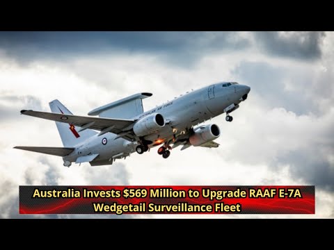 Australia Invests $569 Million to Upgrade RAAF E 7A Wedgetail Surveillance Fleet