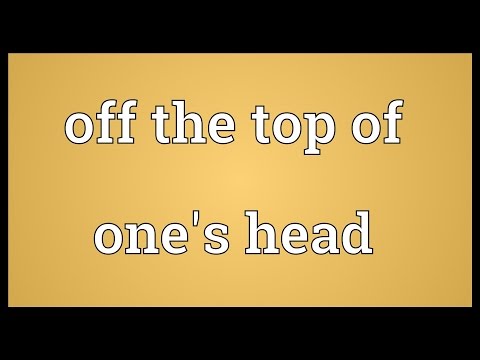 Off the top of one's head Meaning