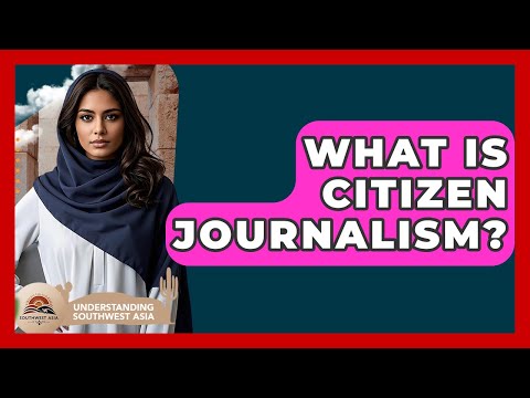 What Is Citizen Journalism? - Understanding Southwest Asia