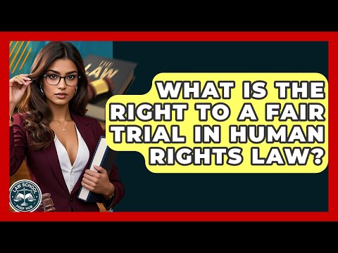 What Is The Right To A Fair Trial In Human Rights Law? - Law School Prep Hub