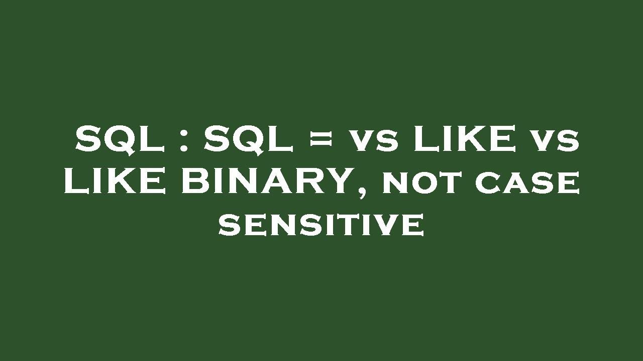 SQL : SQL = vs LIKE vs LIKE BINARY, not case sensitive
