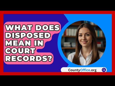 What Does Disposed Mean In Court Records? - CountyOffice.org