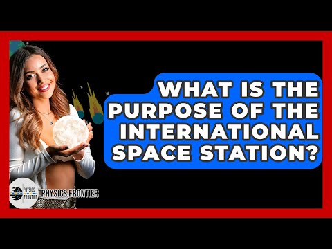 What Is The Purpose Of The International Space Station? - Physics Frontier