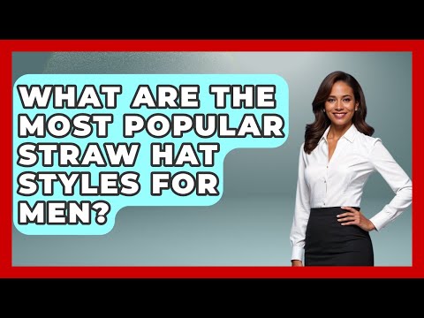 What Are The Most Popular Straw Hat Styles For Men? - Luxury Life Report