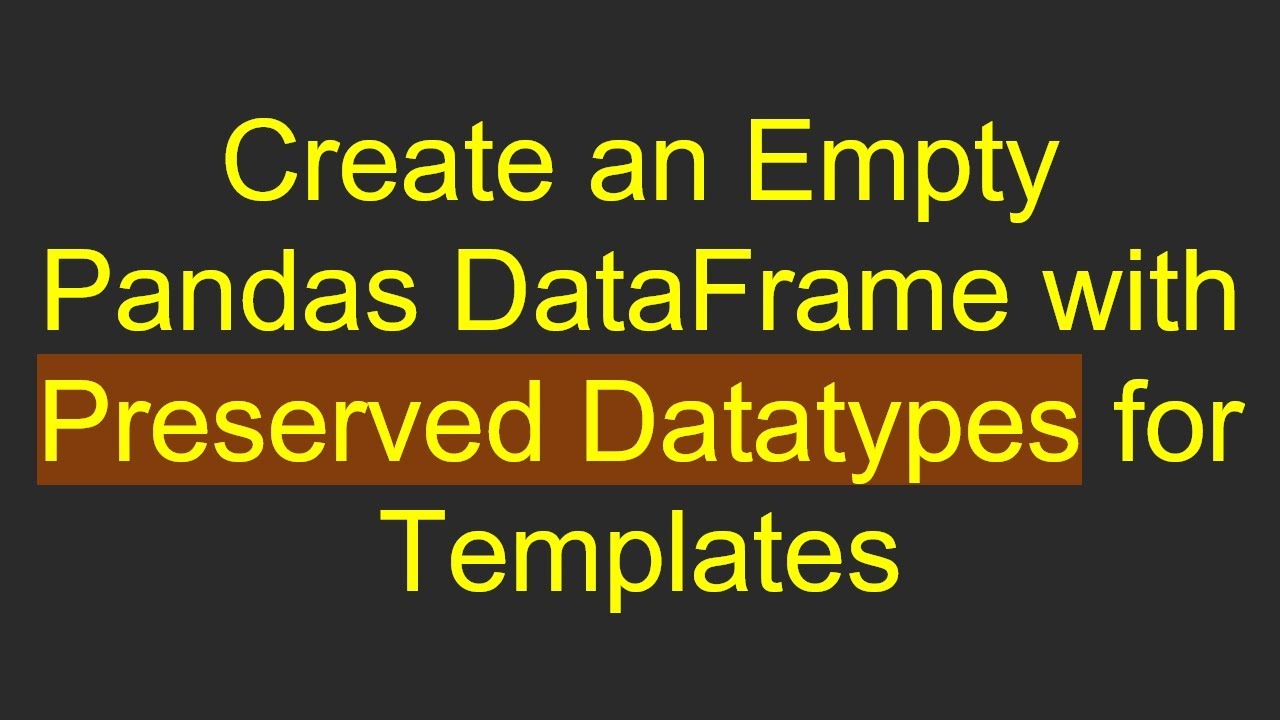 Create an Empty Pandas DataFrame with Preserved Datatypes for Templates