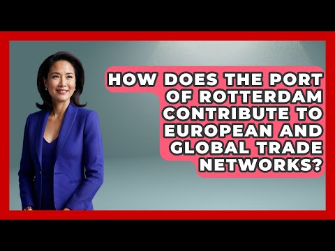 How Does the Port of Rotterdam Contribute to European and Global Trade Networks?