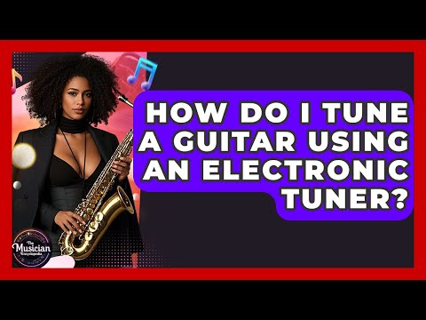 How Do I Tune A Guitar Using An Electronic Tuner? - The Musician Encyclopedia