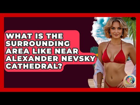 What Is The Surrounding Area Like Near Alexander Nevsky Cathedral? - TalkingSoutheastEurope