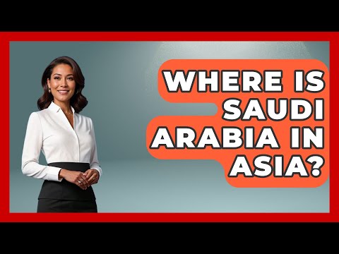 Where Is Saudi Arabia In Asia? - Middle East Explorers