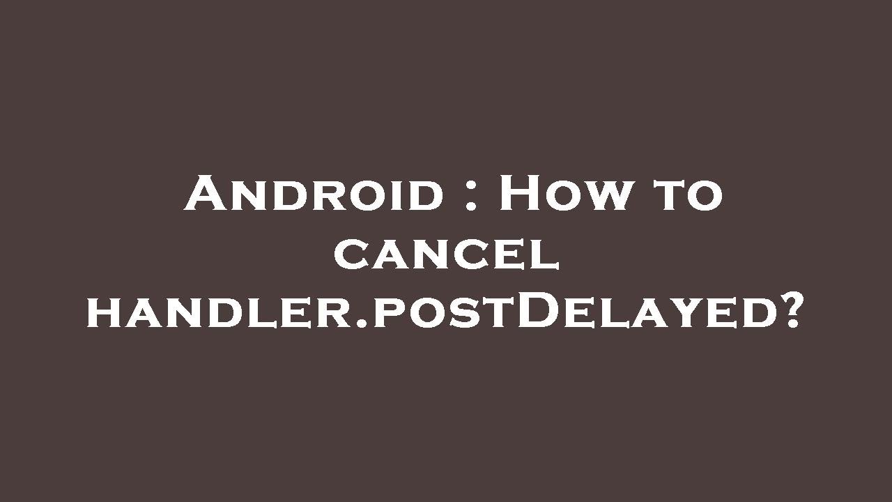 Android : How to cancel handler.postDelayed?
