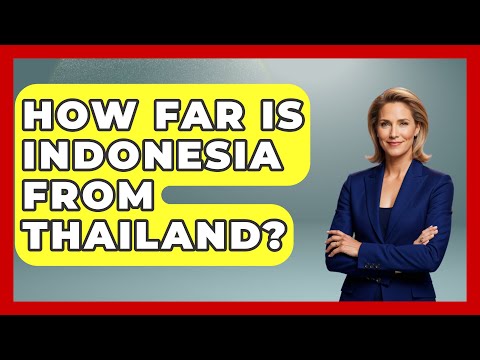How Far Is Indonesia From Thailand? - Exploring Southeast Asia