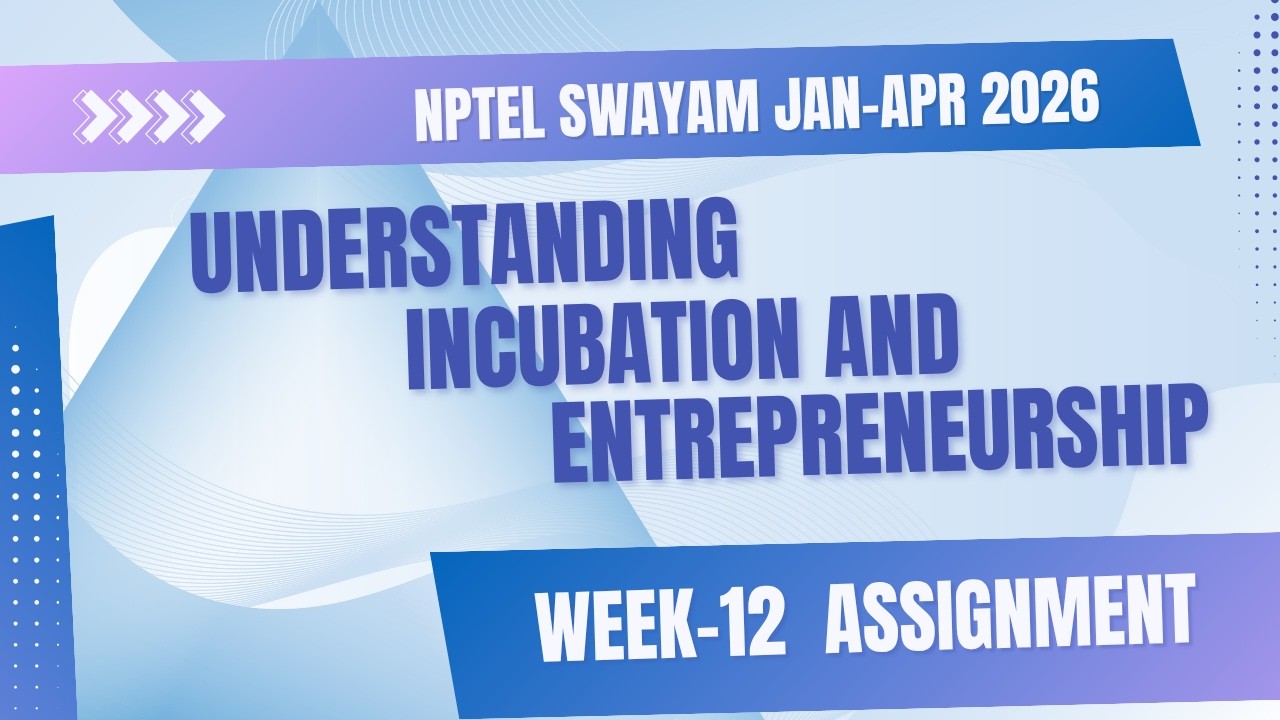 NPTEL : Understanding Incubation and Entrepreneurship  -  Week 12: Assignment Jan- Apr 2026