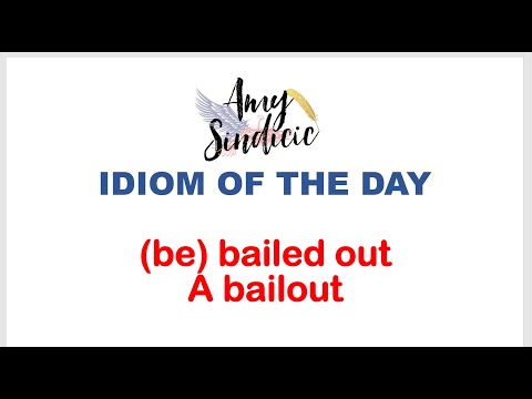 IDIOM OF THE DAY Be bailed out or a bailout