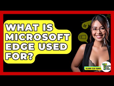 What Is Microsoft Edge Used For? - Talking Tech Trends