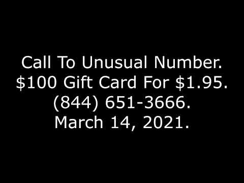 Call To Unusual Number: $100 Gift Card For $1.95, (844) 651-3666, 3/14/21