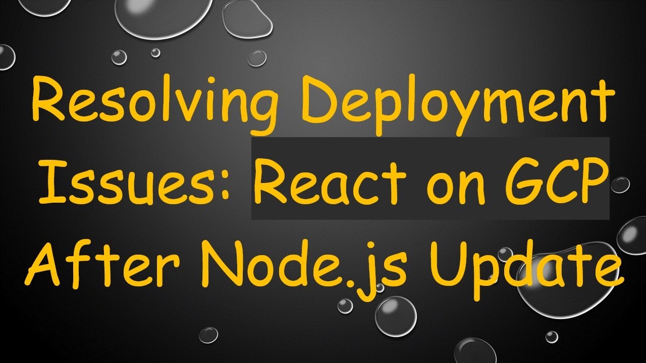 Resolving Deployment Issues: React on GCP After Node.js Update
