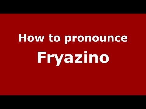 How to pronounce Fryazino (Russian/Russia) - PronounceNames.com