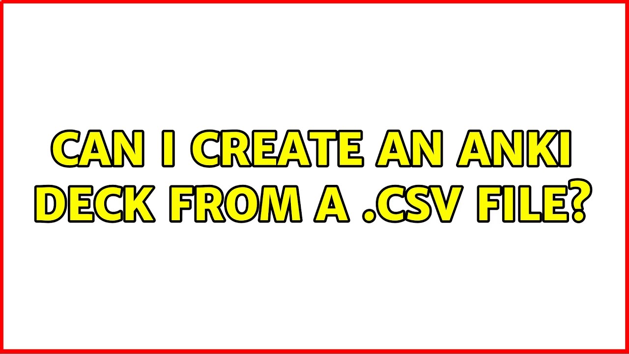 Can I create an Anki deck from a .CSV file? (2 Solutions!!)