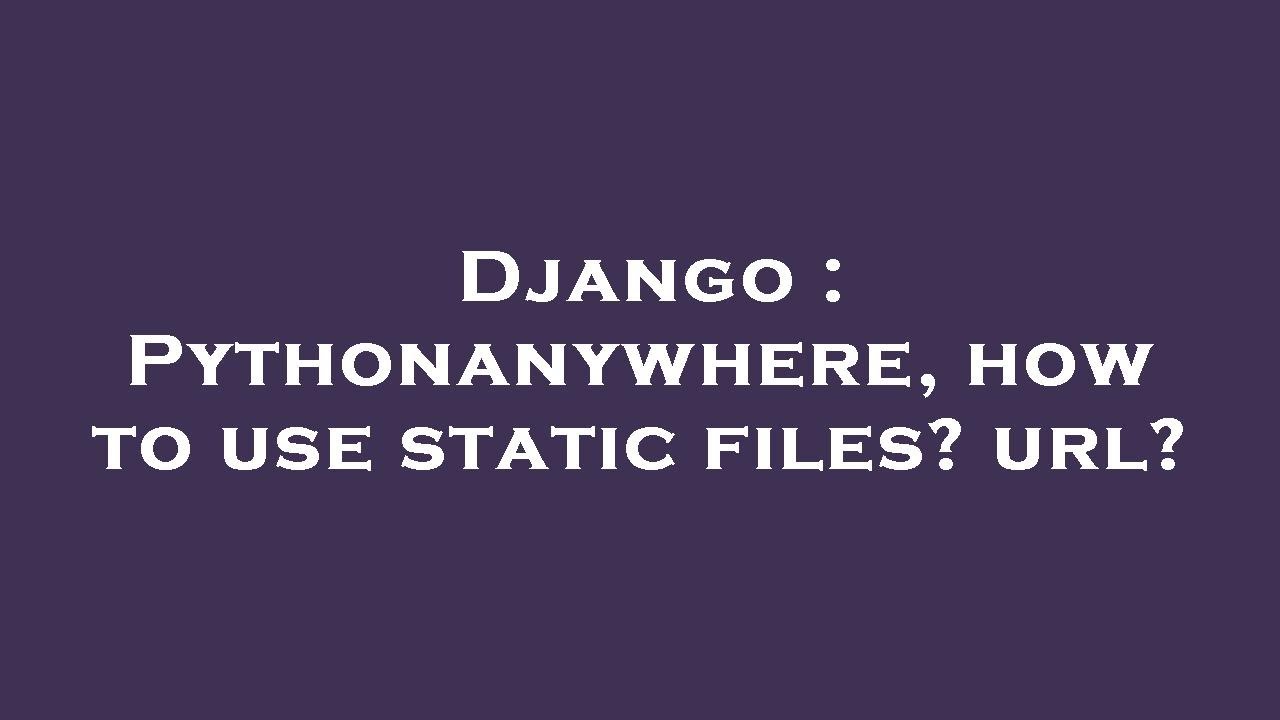 Django : Pythonanywhere, how to use static files? url?
