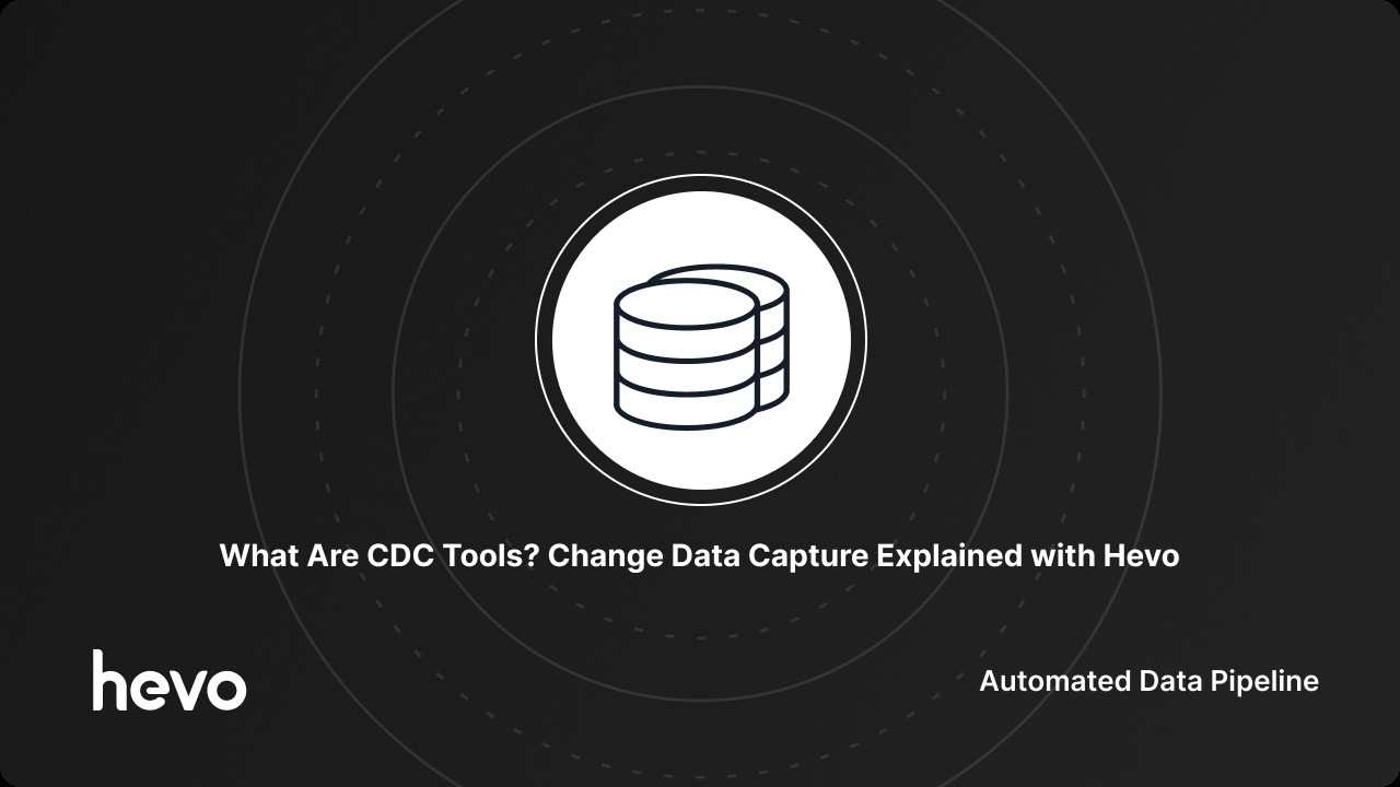 What Are CDC Tools? Change Data Capture Explained with Hevo