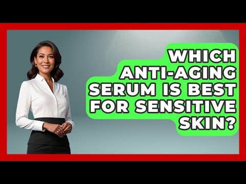Which Anti-aging Serum Is Best For Sensitive Skin? - Beauty Essentials Guide