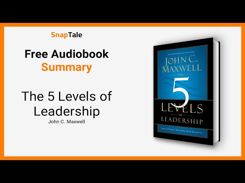 The 5 Levels of Leadership by John C. Maxwell: 10 Minute Summary